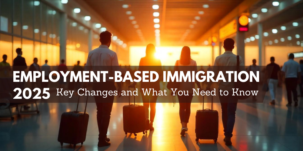 Employment | Based Immigration 2025: Key Changes and What You Need to ...